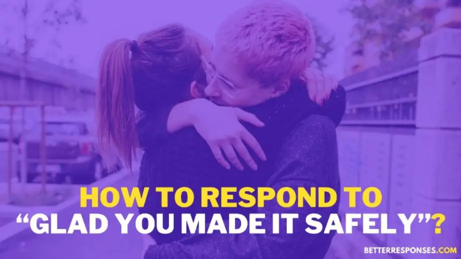 12 Good Responses To “Glad You Made It Safely” • Better Responses