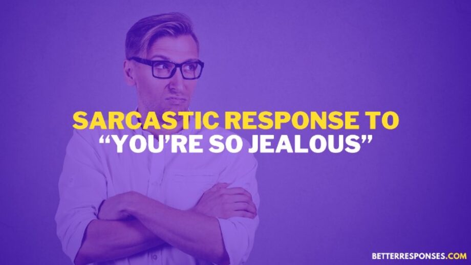 15 (Funny &) Savage Responses To “You're Just Jealous” • Better Responses