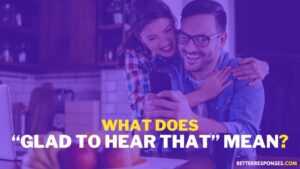 19 Better Replies To “Glad To Hear That” • Better Responses