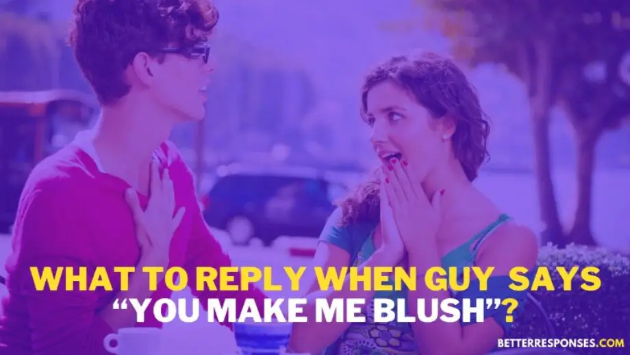 24 Best Responses To “Stop, You're Making Me Blush” • Better Responses