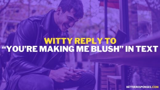 24 Best Responses To “Stop, You're Making Me Blush” • Better Responses