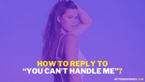 17 (Funny &) Flirty Responses To “You Can’t Handle Me” • Better Responses