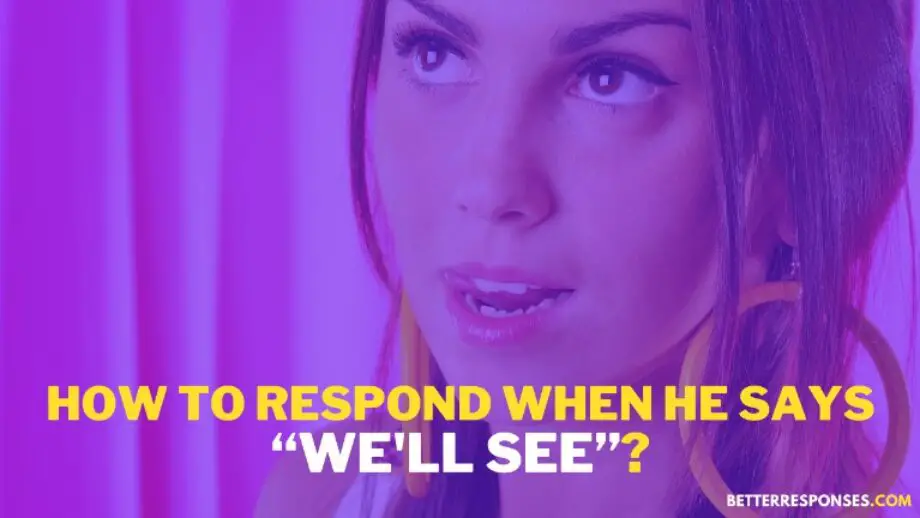 12 Good Responses To “We’ll See” From A Guy • Better Responses