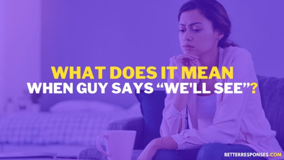 12 Good Responses To “We’ll See” From A Guy • Better Responses