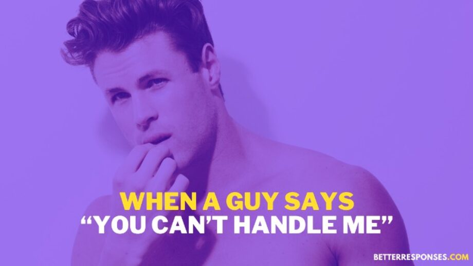 17 (Funny &) Flirty Responses To “You Can’t Handle Me” • Better Responses