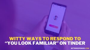 24 (Funny &) Flirty Responses To “You Look Familiar” • Better Responses