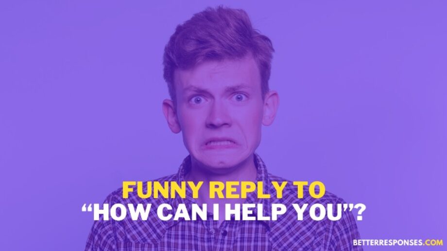 8 Funny Replies To “How Can I Help You?” • Better Responses
