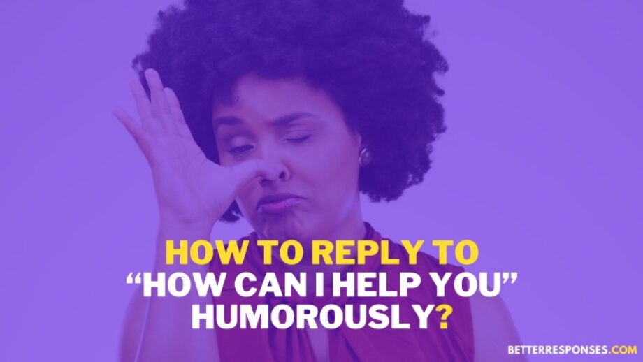 8 Funny Replies To “How Can I Help You?” • Better Responses