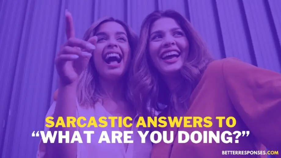 47 Savage (& Funny) Responses To “What Are You Doing?” • Better Responses