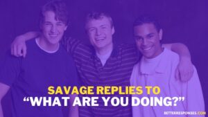 47 Savage (& Funny) Responses To “What Are You Doing?” • Better Responses