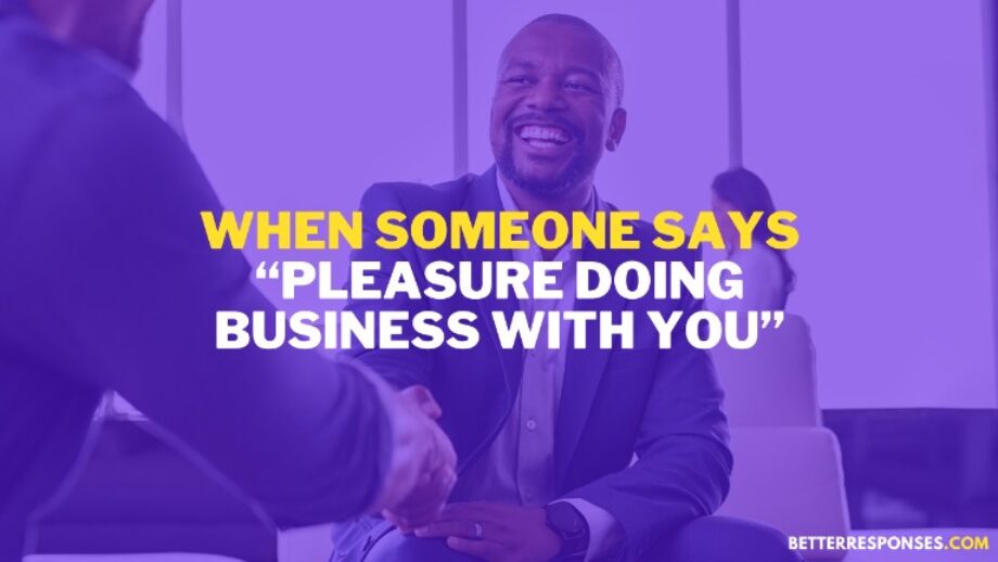 8 Good Responses To “Pleasure Doing Business With You” • Better Responses