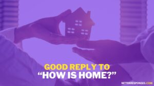 18 Best Answers To “How Is Home?” • Better Responses