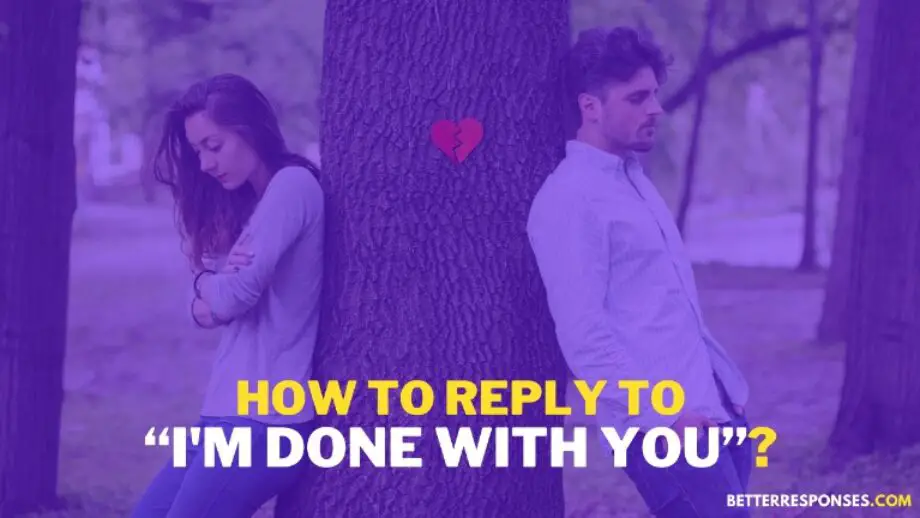 18 Best Replies To “I'm Done With You” • Better Responses