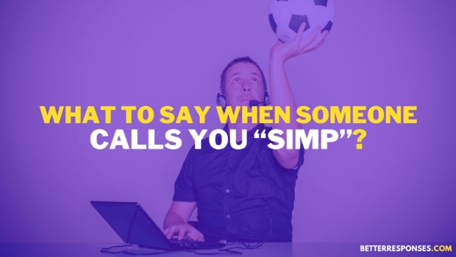 9 Best Comebacks For Being Called A "Simp" • Better Responses