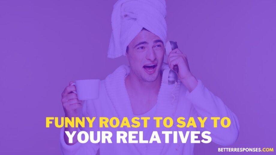 14 Savage Roasts For Relatives Who Irritate You • Better Responses