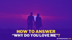 134 (Witty &) Flirty Answers To “Why Do You Love Me?” • Better Responses