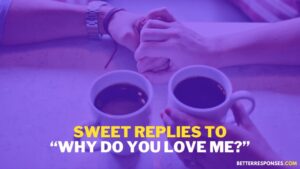 134 (Witty &) Flirty Answers To “Why Do You Love Me?” • Better Responses