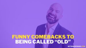 (32 Funny Comebacks) When Someone Calls You “Old” • Better Responses